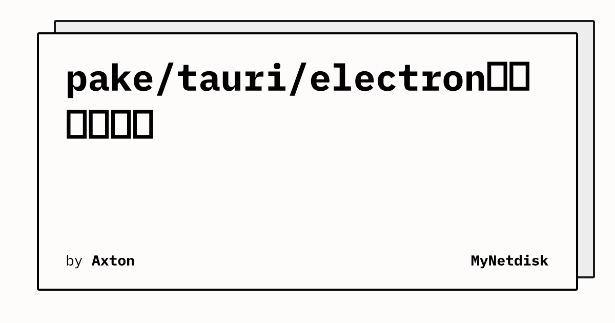 pake/tauri/electron有什么区别？ | MyNetdisk